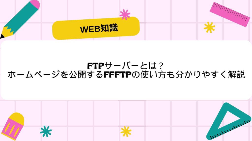 【何ができるの？】FTPサーバーとは？ホームページを公開するFFFTPの使い方も分かりやすく解説 | 押さえておきたいWeb知識