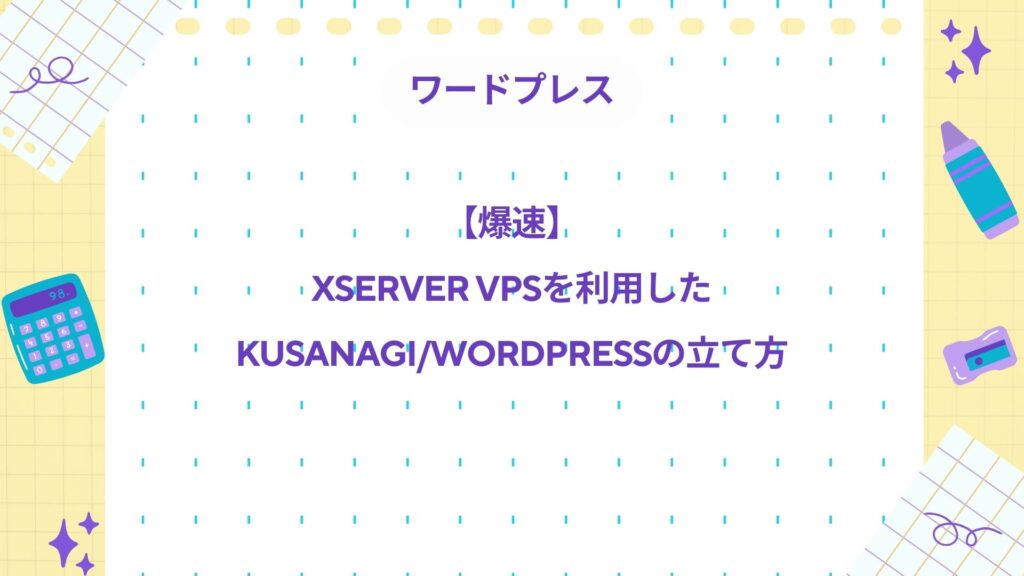 【爆速】Xserver VPSにKUSANAGI/WordPressをインストールする方法 | 押さえておきたいWeb知識