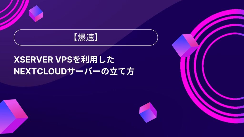 【爆速】Xserver VPSにNextcloudをインストールする方法 | 押さえておきたいWeb知識