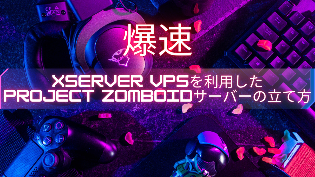 【爆速】Xserver VPSを利用したProject Zomboidサーバーの立て方 | 押さえておきたいWeb知識