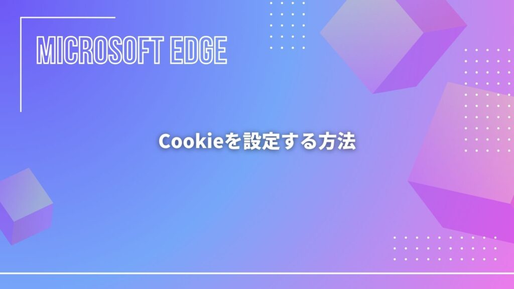 【Microsoft Edge】Cookie（クッキー）を設定（有効・無効）にする方法 | 押さえておきたいWeb知識