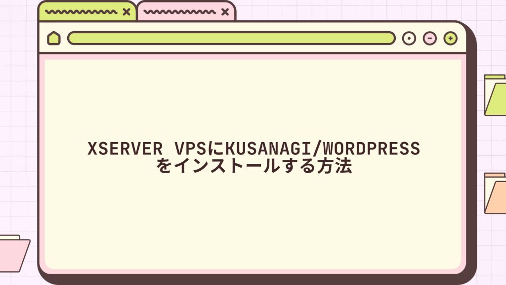 【爆速】Xserver VPSにKUSANAGI/WordPressをインストールする方法 | 押さえておきたいWeb知識
