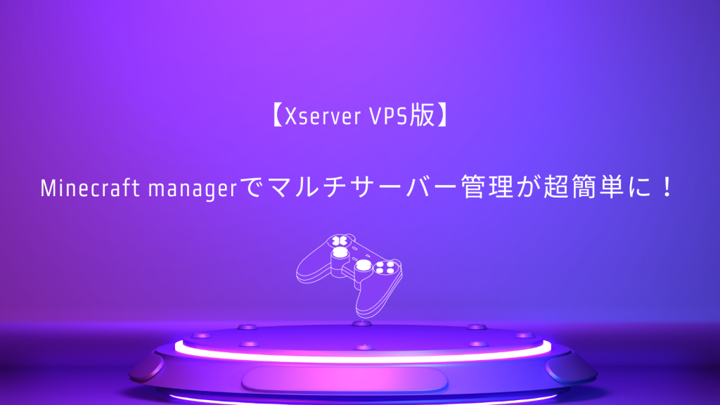 【Xserver VPS】Minecraft managerでマルチサーバー管理が超簡単に！ | 押さえておきたいWeb知識
