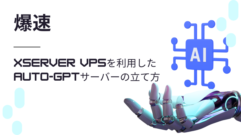 【爆速】Xserver VPSを利用したAuto-GPTサーバーの立て方 | 押さえておきたいWeb知識