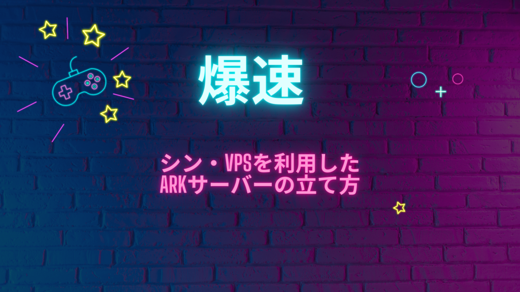 【爆速】シン・VPSを利用したARKサーバーの立て方 | 押さえておきたいWeb知識