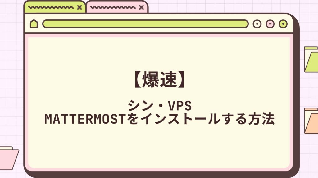 【爆速】シン・VPSにMattermostをインストールする方法 | 押さえておきたいWeb知識