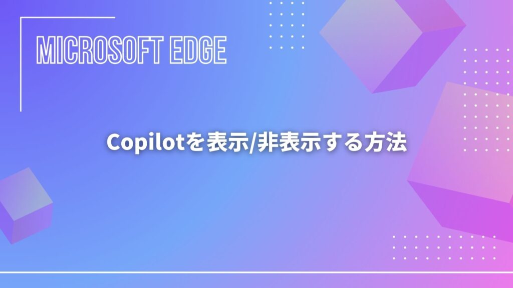 【Microsoft Edge】How to show or hide Copilot in edge | 押さえておきたいWeb知識